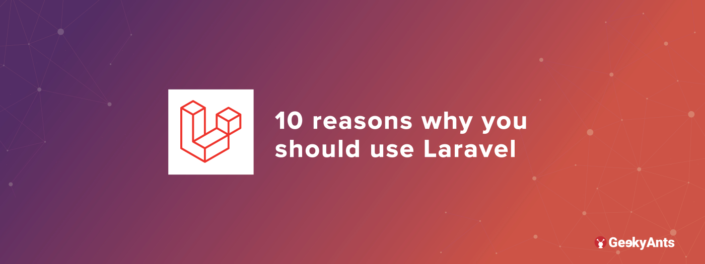 10 Reasons Why You Should Use Laravel Geekyants
