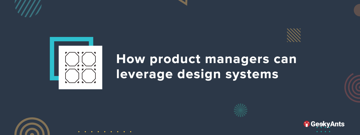 How Product Managers Can Leverage Design Systems - GeekyAnts