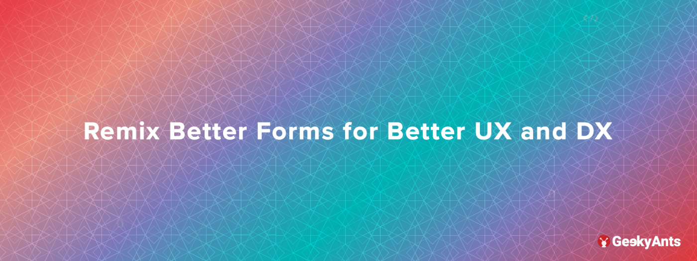 Remix Better Forms for Better UX and DX- GeekyAnts - GeekyAnts