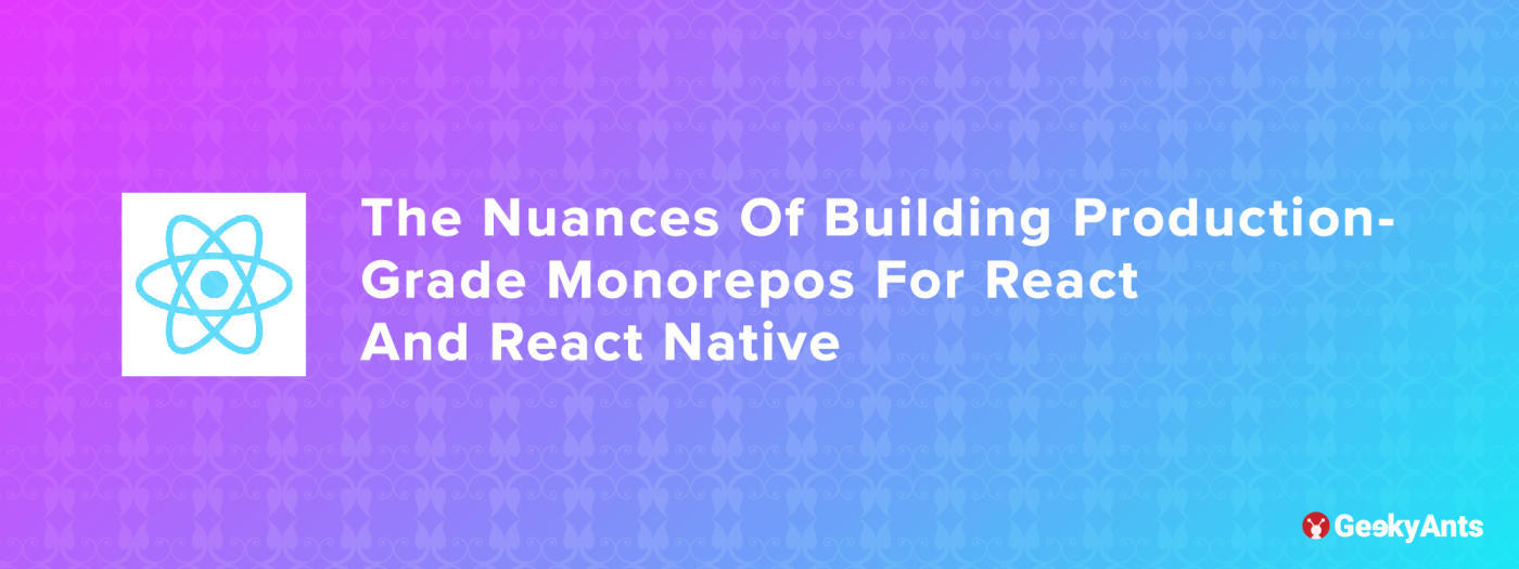 Building Production Grade Mono Repos For React And React Native Geekyants