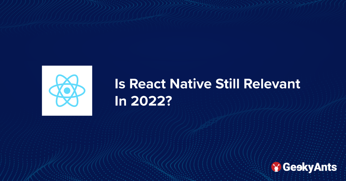 Is React Native Still Relevant In 2022? - Geekyants - GeekyAnts